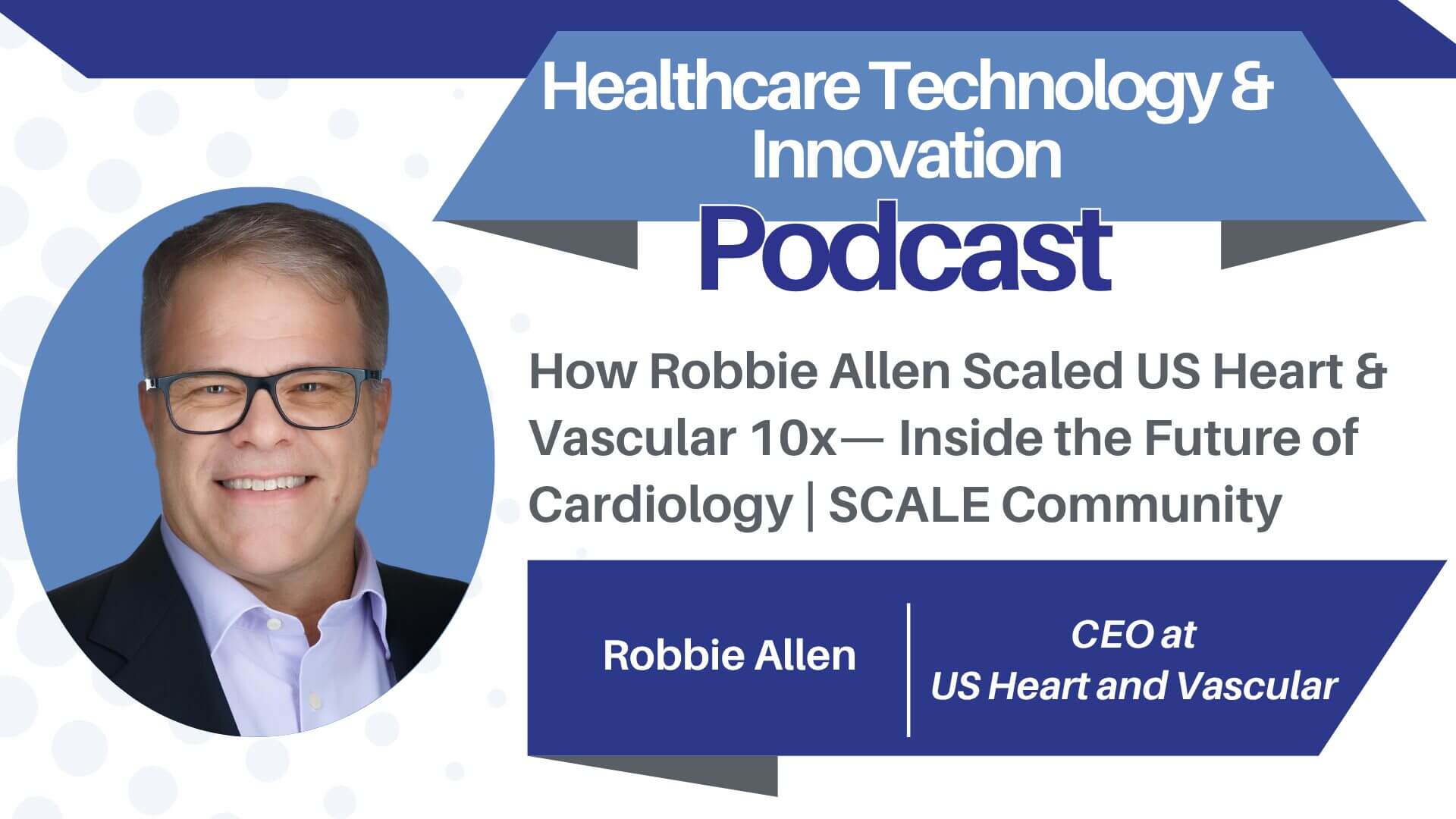 How Robbie Allen Scaled US Heart & Vascular 10x — Inside the Future of ...
